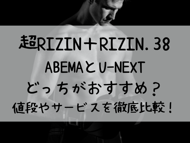 超RIZIN＋RIZIN.38視聴ABEMAとU-NEXTどっちがおすすめ？値段やサービスを徹底比較！ | つれづれブログ